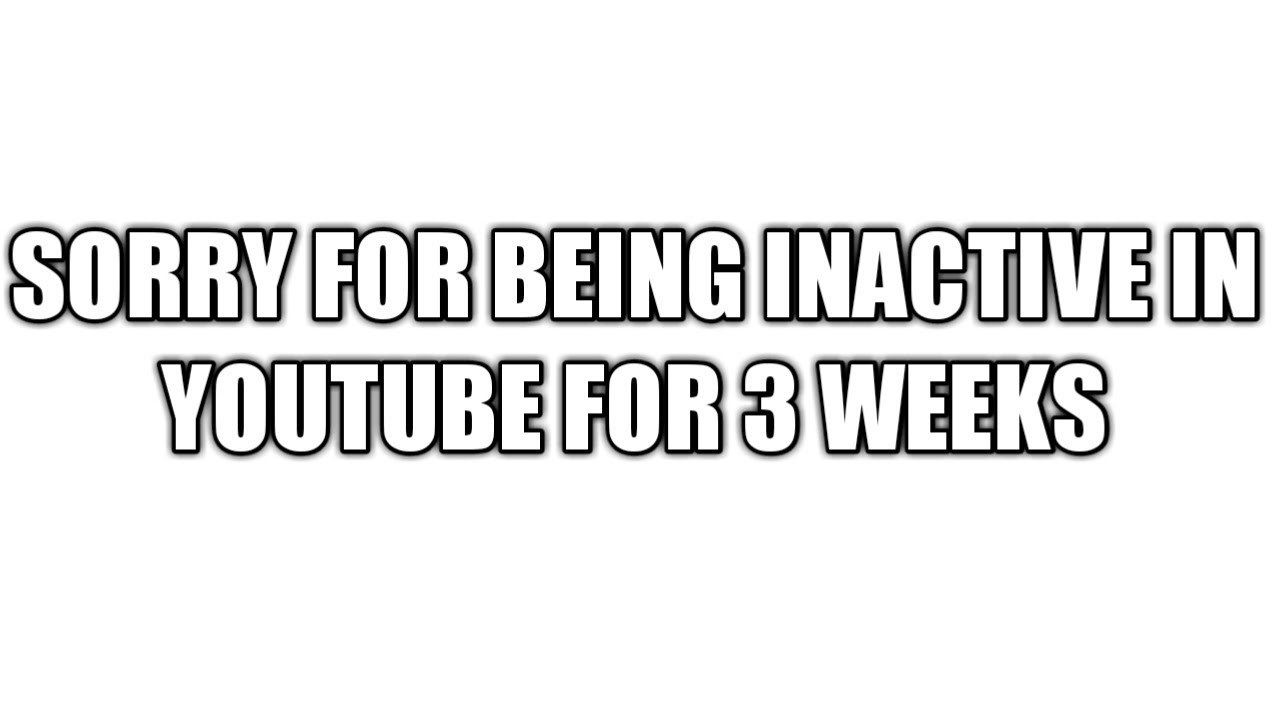 Sorry for being inactive in YouTube for 3 weeks - YouTube