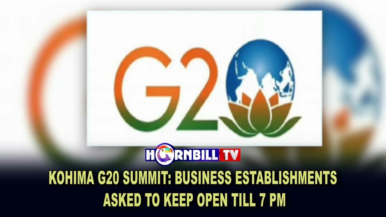 KOHIMA G20 SUMMIT: BUSINESS ESTABLISHMENTS ASKED TO KEEP OPEN TILL 7 PM ...