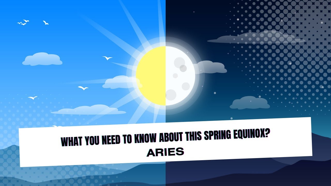 ARIES - WHAT U NEED TO KNOW ABOUT THIS SPRING EQUINOX? 20-23 of MARCH ...