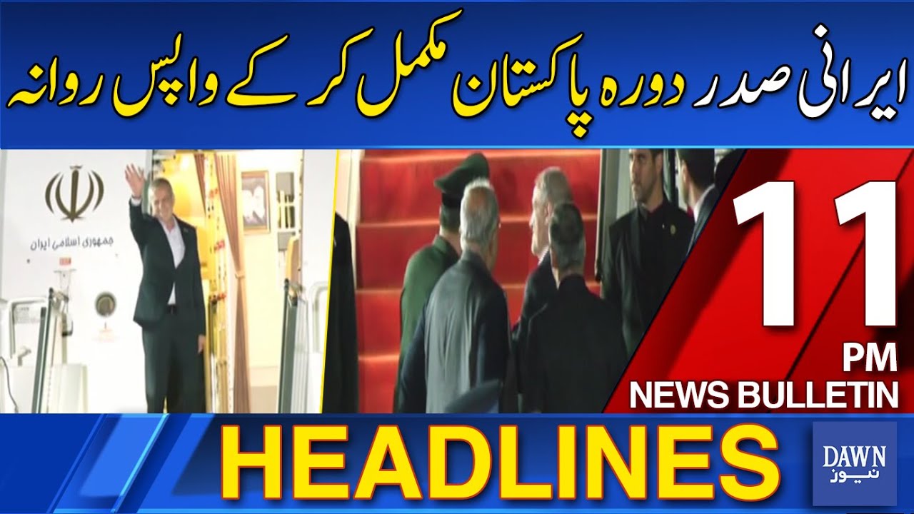 Dawn News Headlines: 11 PM | Iranian President Concludes Pakistan Visit ...