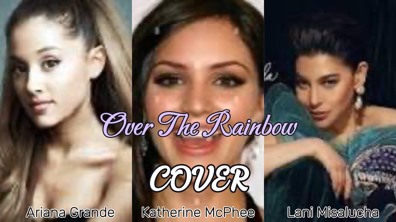 Over The Rainbow - Cover by: Ariana Grande, Katherine McPhee and Lani ...