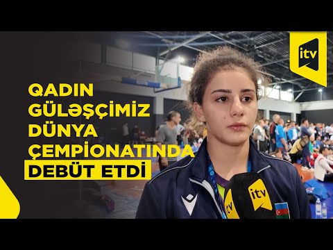 Dünya çempionatının ən gənc iştirakçısı Günay Qurbanovanın debüt təəssüratları
