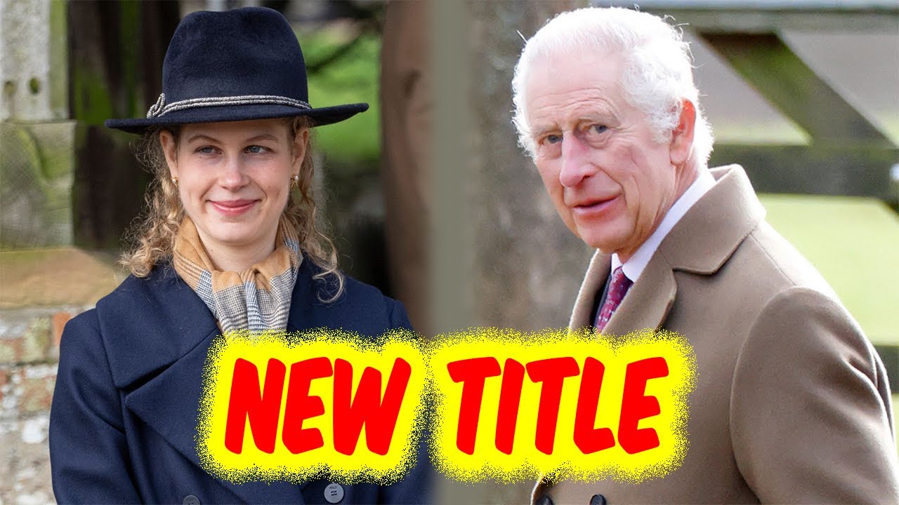 Lady Louise's Special Honour: A New Royal Title from King Charles III ...