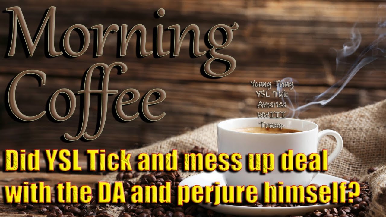 Morning Coffee : Did YSL Tick and mess up deal with the DA and perjure ...