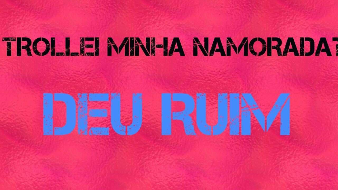 Trollando Minha Namorada Deuruim Youtube