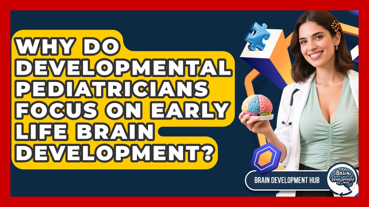 Why Do Developmental Pediatricians Focus On Early Life Brain ...