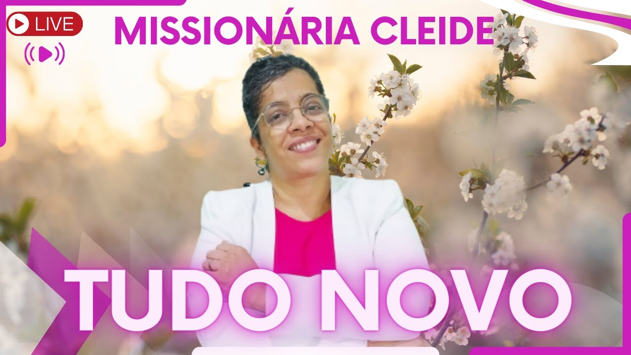 4° DIA DA CAMPANHA: EIS QUE TUDO SE FEZ NOVO - MISSIONÁRIA CLEIDE - YouTube