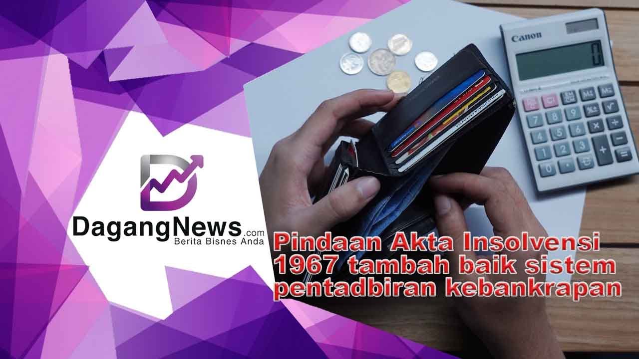 Pindaan Akta Insolvensi 1967 tambah baik sistem pentadbiran kebankrapan ...
