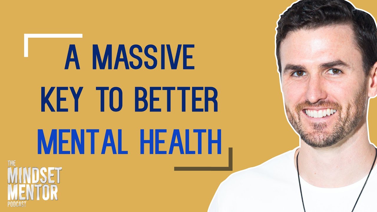 A Massive Key To Better Mental Health | The Mindset Mentor Podcast ...