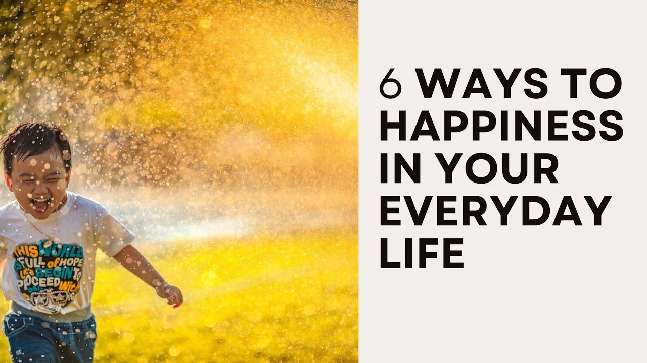 6 WAYS TO HAPPINESS IN YOUR EVERYDAY LIFE - YouTube
