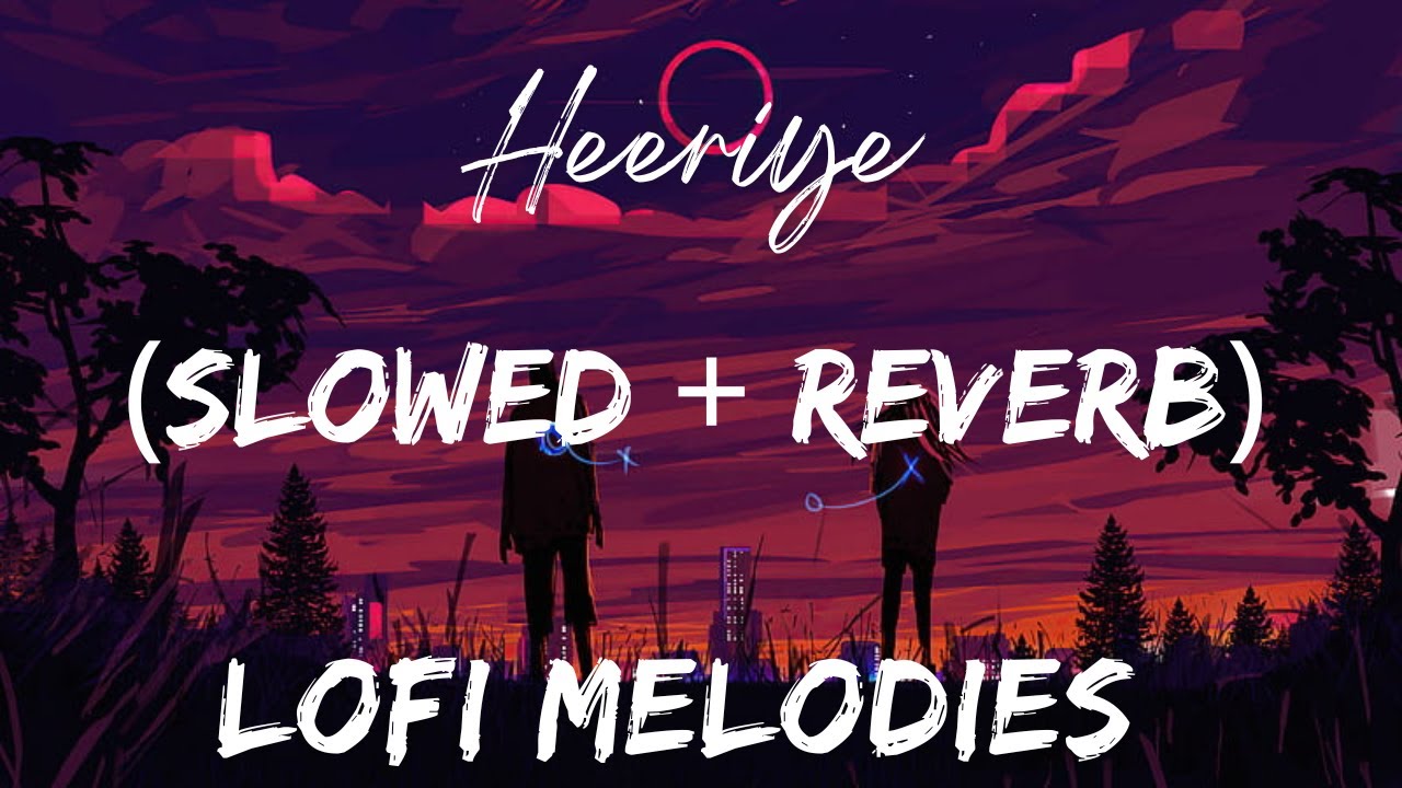 Heeriye (Slowed + Reverb) Jasleen Royal ft Arijit Singh | Taani Tanvir ...