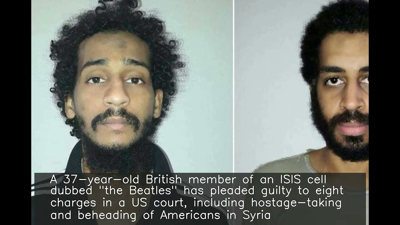 ISIS 'Beatles' cell member pleads guilty to beheading US hostages in ...