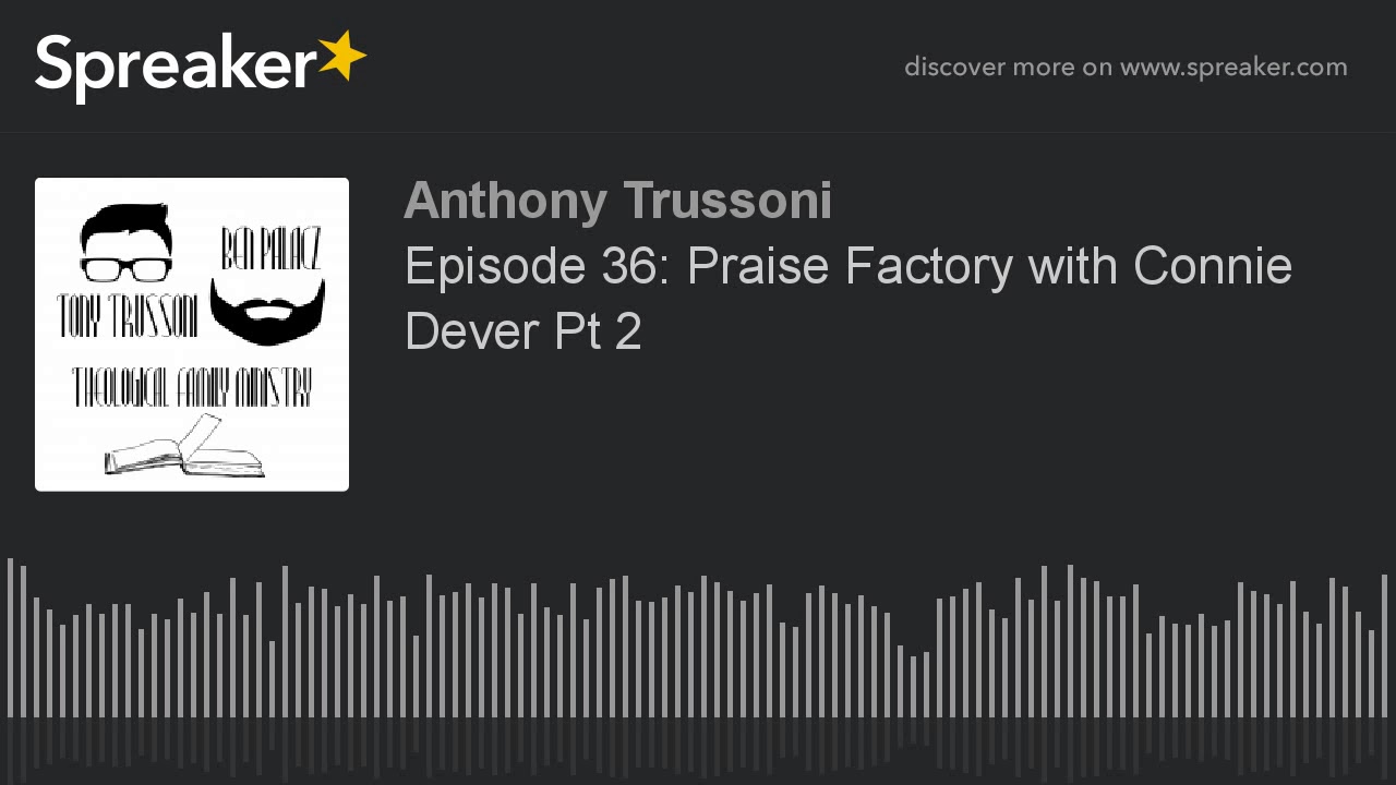 Episode 36: Praise Factory with Connie Dever Pt 2 (part 1 of 3, made ...