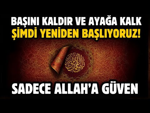BAŞINI KALDIR VE AYAĞA KALK! ŞİMDİ YENİDEN BAŞLIYORUZ! SADECE ALLAH'A GÜVEN