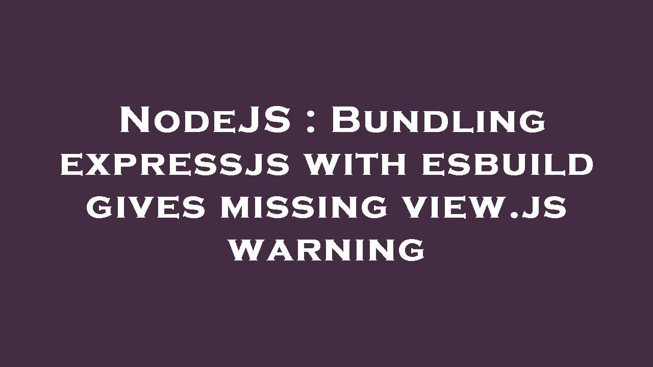 Nodejs Bundling Expressjs With Esbuild Gives Missing Viewjs Warning 5957