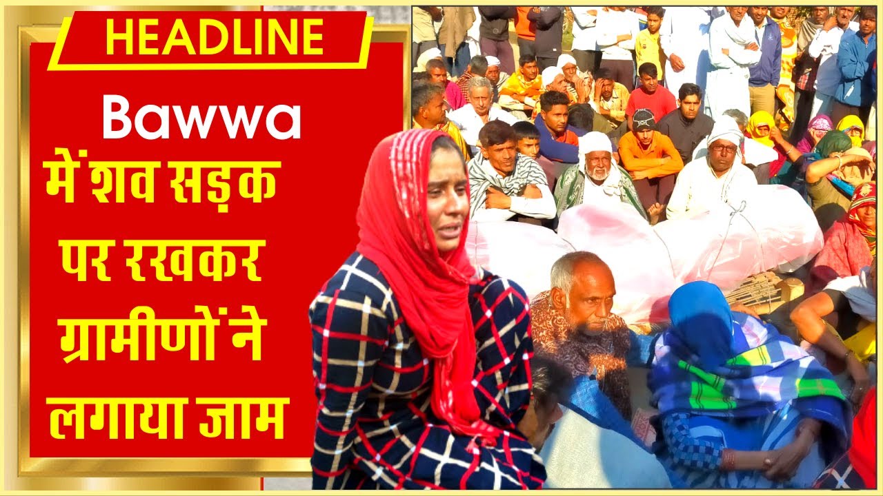 Bawwa में श'व सड़क पर रखकर ग्रामीणों ने लगाया जाम परिजनों ने चुनावी ...