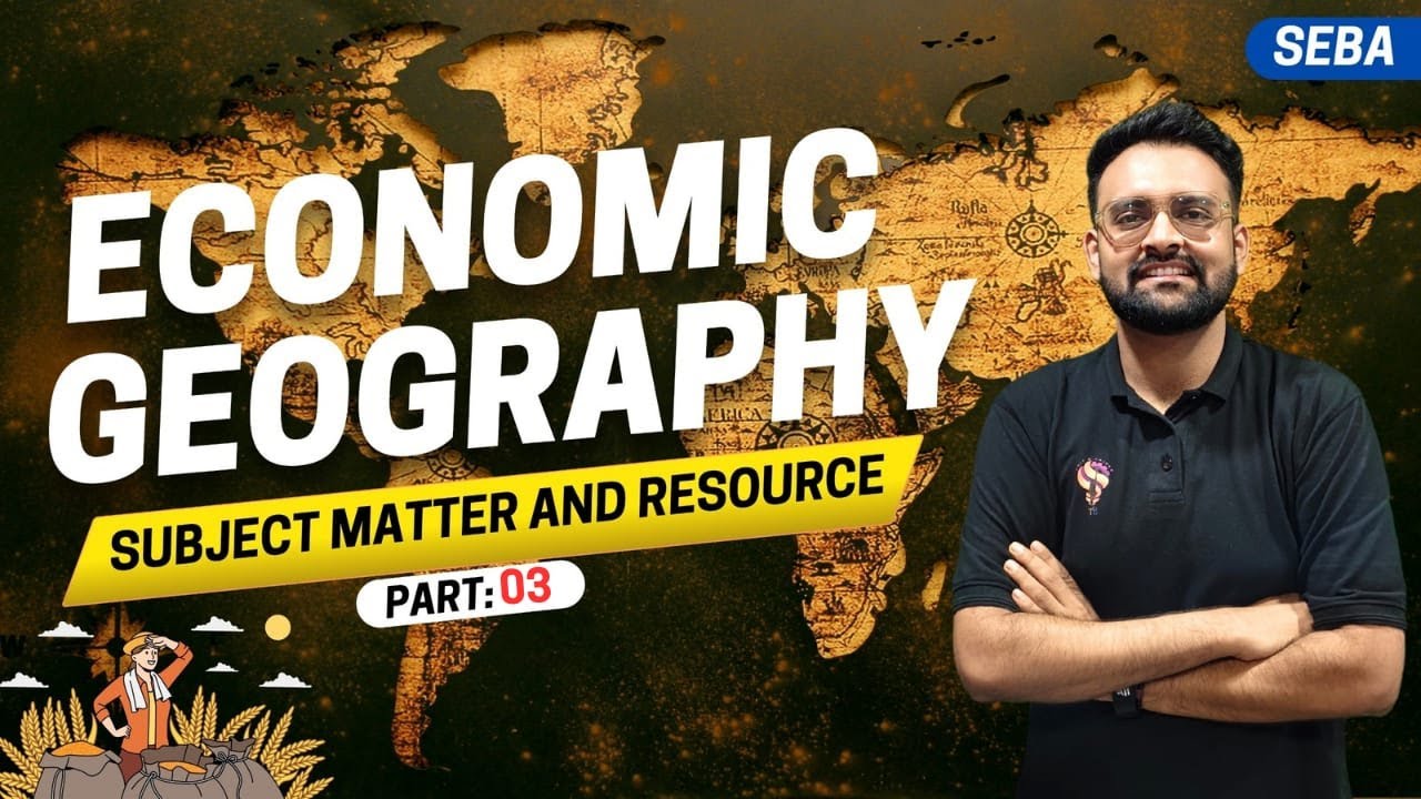 ECONOMIC GEOGRAPHY SUBJECT MATTER AND RESOURCE | PART 3 | SEBA | CLASS ...