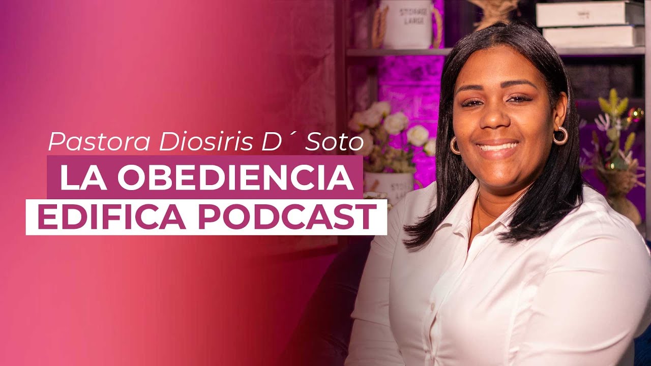 LA OBEDIENCIA I PASTORA DIOSIRIS DE SOTO - EDIFICA PODCAST - YouTube