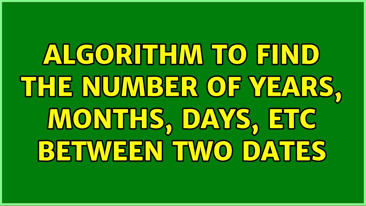 Algorithm To Find The Number Of Years Months Days Etc Between Two Algorithm To Find The Number Of Years Months Days Etc Between Two