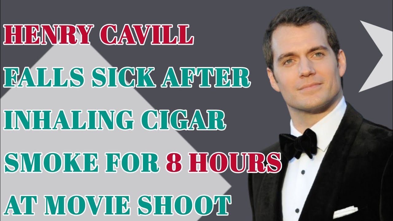 Henry Cavill Falls Sick After Inhaling Cigar Smoke For 8 Hours at Movie ...