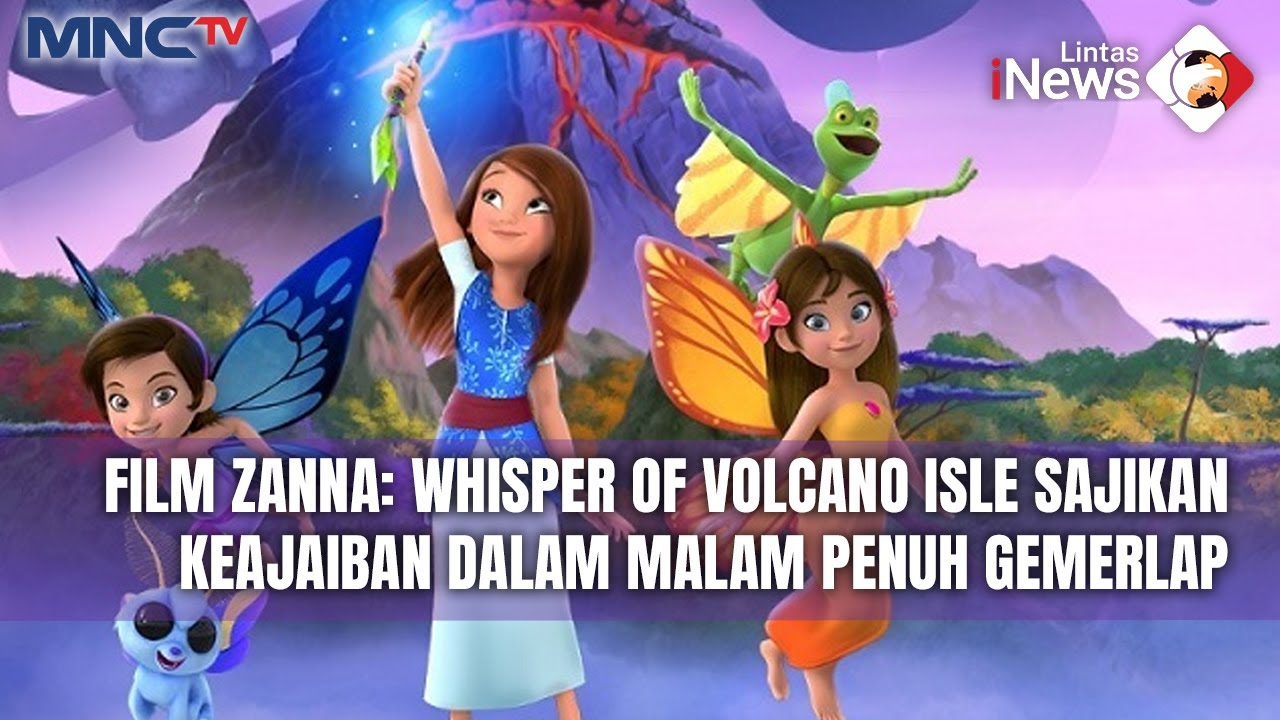 Film "ZANNA: Whisper of Volcano Isle" Hadirkan Persahabatan, Keajaiban ...