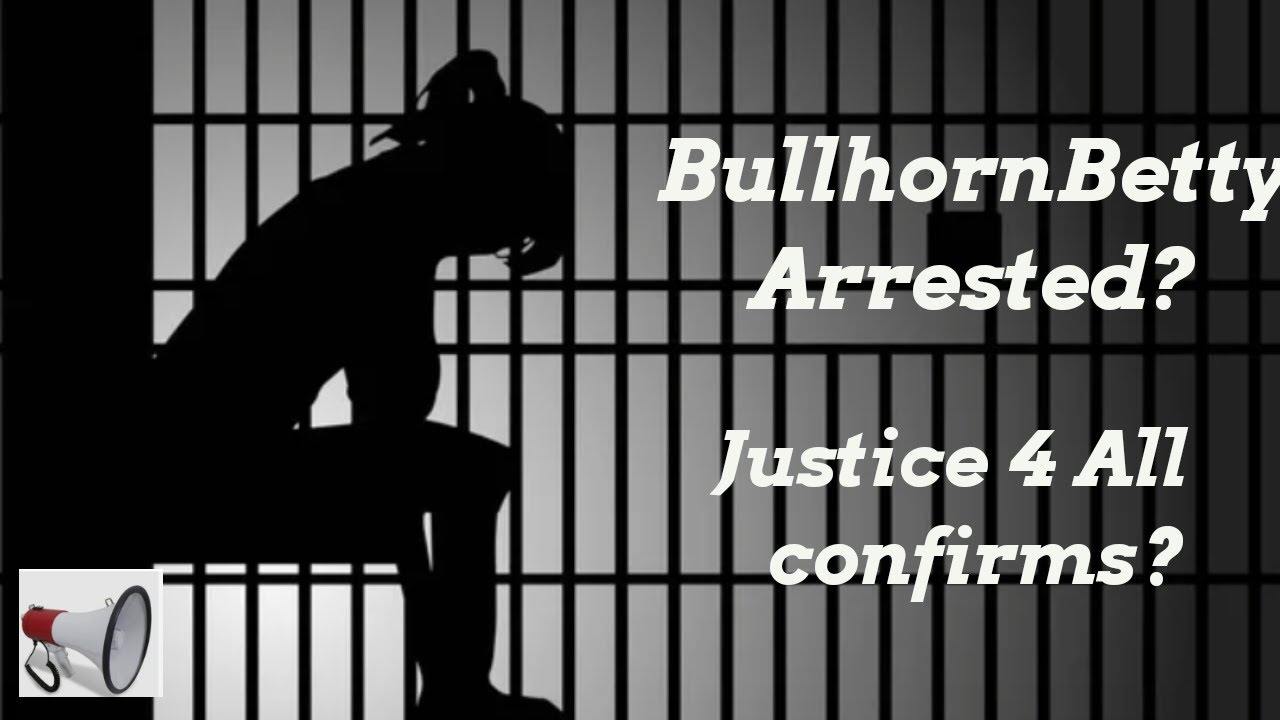 Bullhornbetty Arrested ? Justice 4 All Calls & CONFIRMS ?? - YouTube