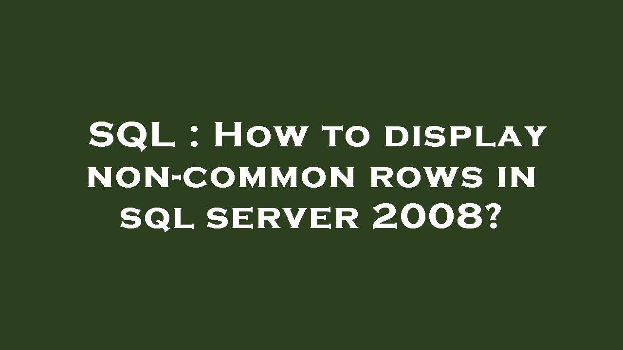 SQL How To Display Non common Rows In Sql Server 2008 YouTube SQL How To Display Non common Rows In Sql Server 2008 YouTube