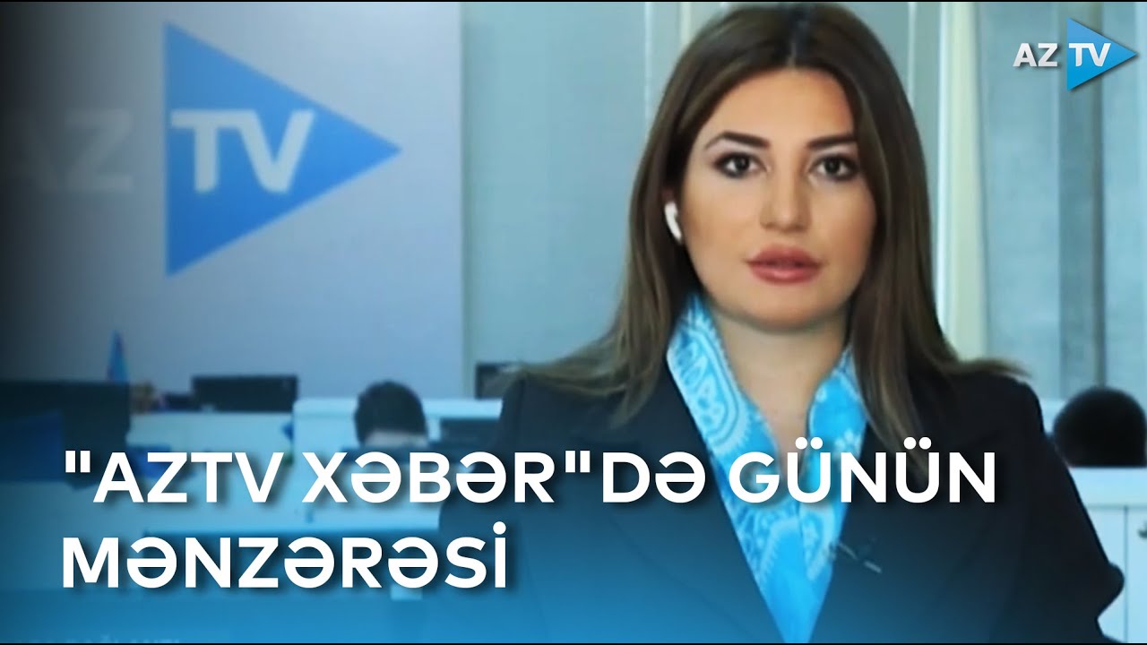 "AZTV Xəbər" bu gün hansı məsələləri işıqlandıracaq? - GÜNÜN MƏNZƏRƏSİ ...