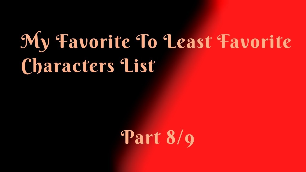 My Favorite To Least Favorite Characters List Hyper Extended [Part 8/9 ...