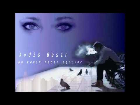 Avdis Besir - Bu kadin neden agliyor