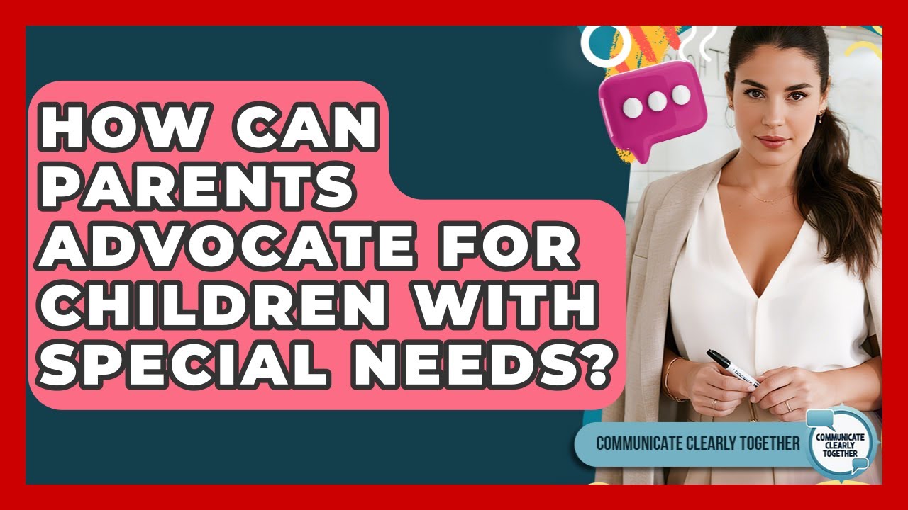 How Can Parents Advocate For Children With Special Needs? - Communicate ...