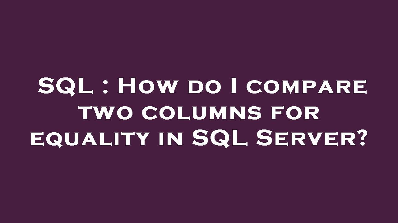 Sql How Do I Compare Two Columns For Equality In Sql Server Youtube