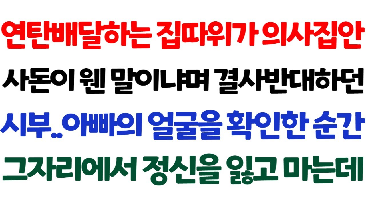 반전 실화사연 연탄배달하는 집따위가 의사집안 사돈이 웬 말이냐며 결사반대하던 시부 아빠의 얼굴을 확인한 순간 그자리에서