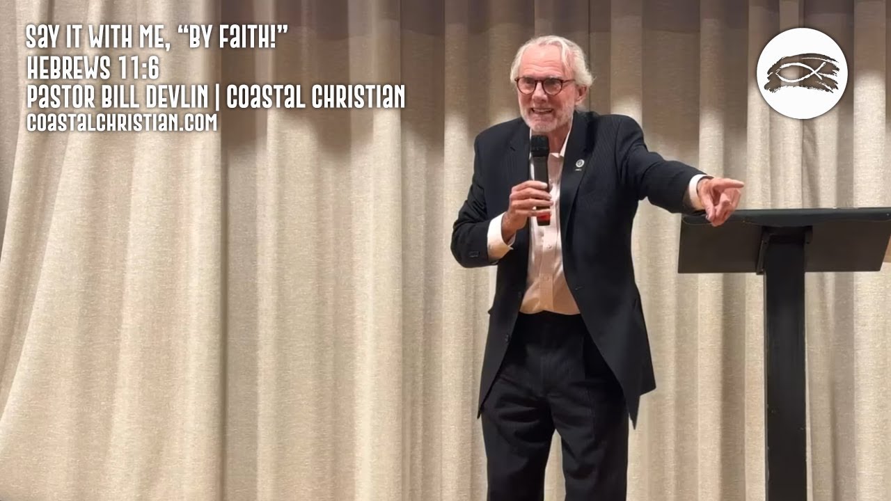 Coastal Christian | Say It With Me, “By Faith!” | Hebrews 11:6 | Pastor Bill Devlin | 7.16.23 ...