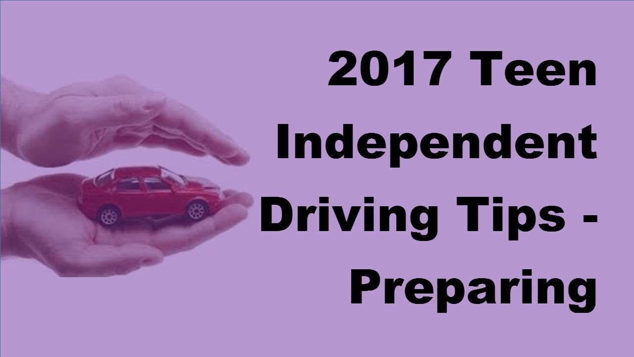 2017 Teen Independent Driving Tips Preparing Yourself And Your Teen For ...
