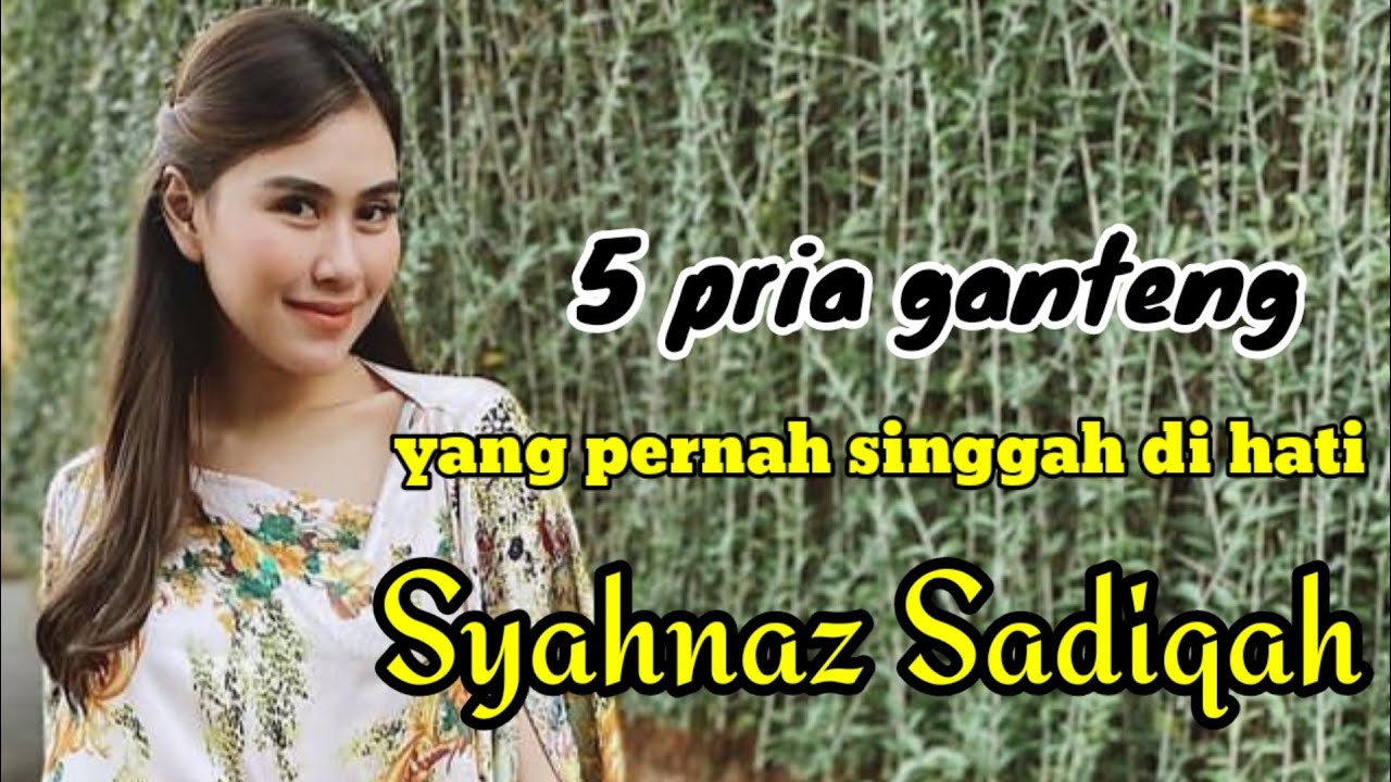 5 PRIA GANTENG YANG PERNAH SINGGAH DI HATI SYAHNAZ SADIQAH dan MANTAN ...