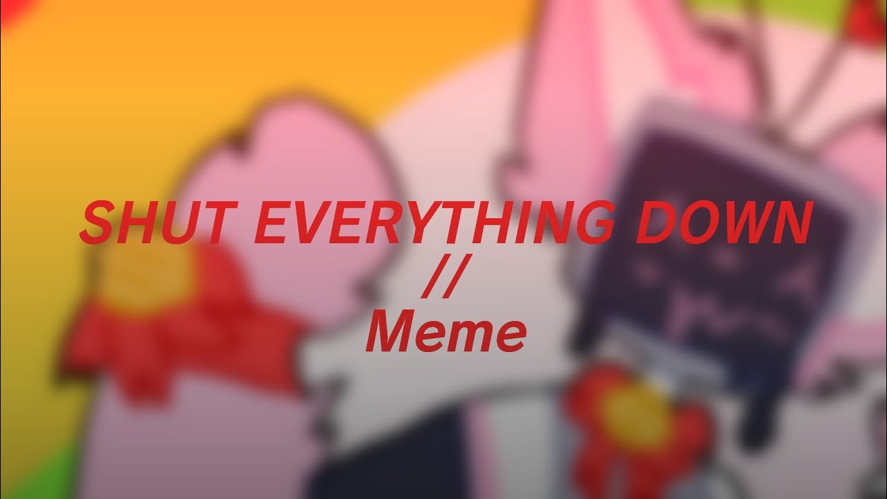 SHUT EVERYTHING DOWN//Meme [!!SEIZURE WARNING!!] - YouTube