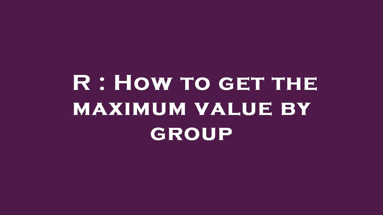 R How To Get The Maximum Value By Group YouTube