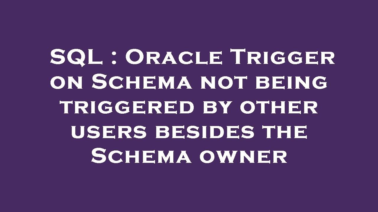 Sql Oracle Trigger On Schema Not Being Triggered By Other Users 3835