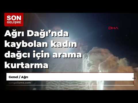 Ağrı Dağı’nda kaybolan kadın dağcı için arama kurtarma çalışması başlatıldı