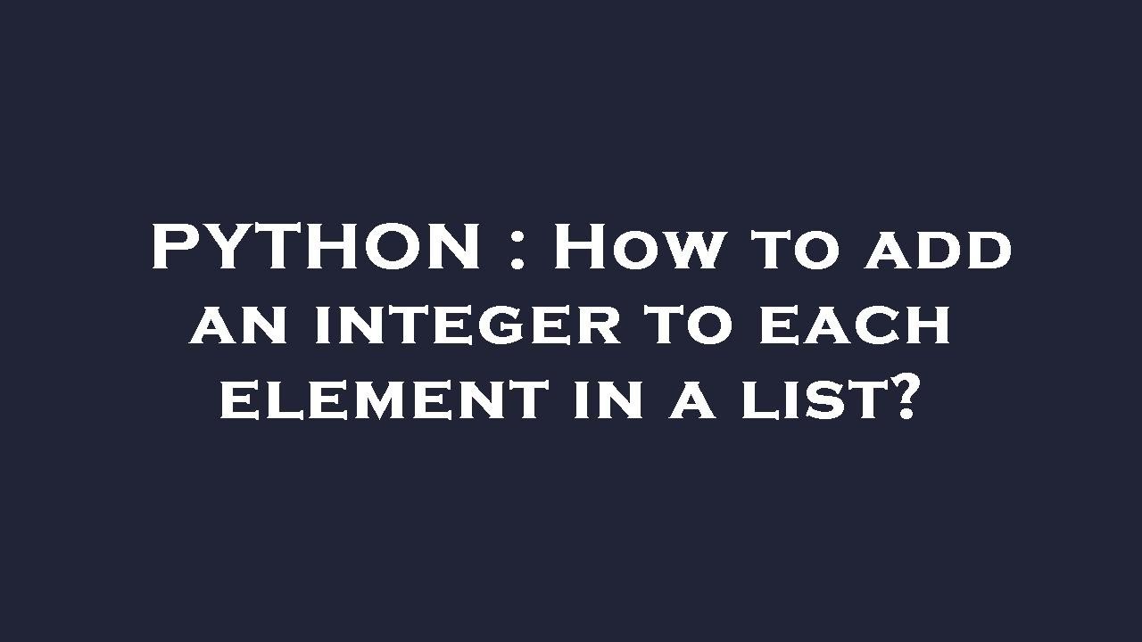 PYTHON How To Add An Integer To Each Element In A List YouTube python-how-to-add-an-integer-to-each-element-in-a-list-youtube