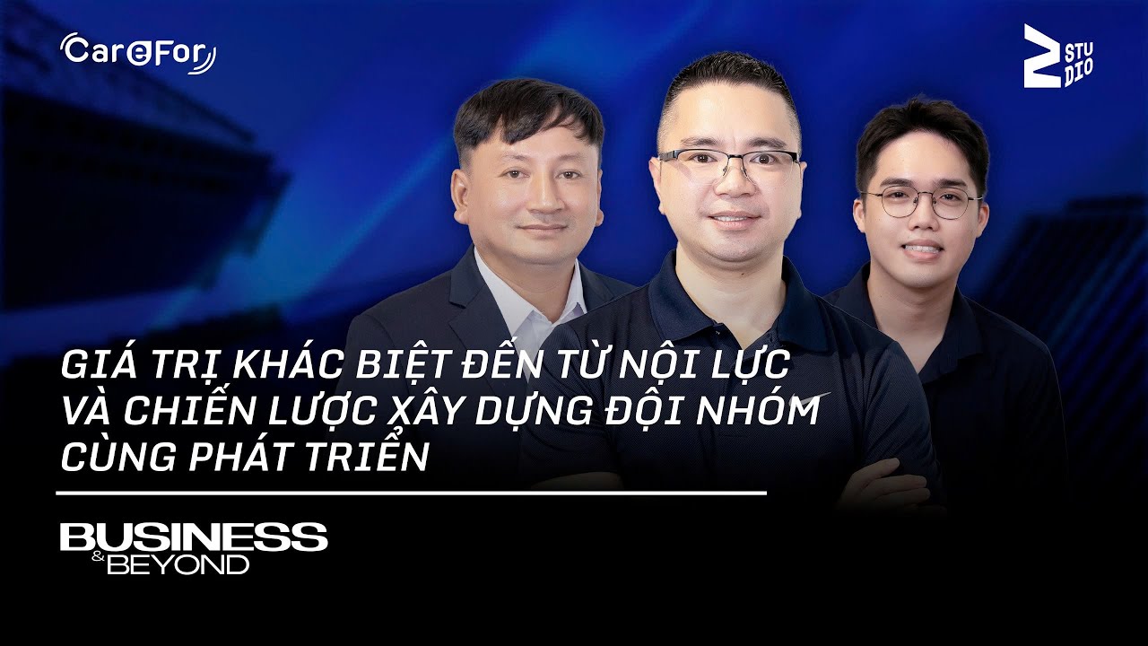 Giá trị khác biệt đến từ nội lực và chiến lược xây dựng đội nhóm cùng ...
