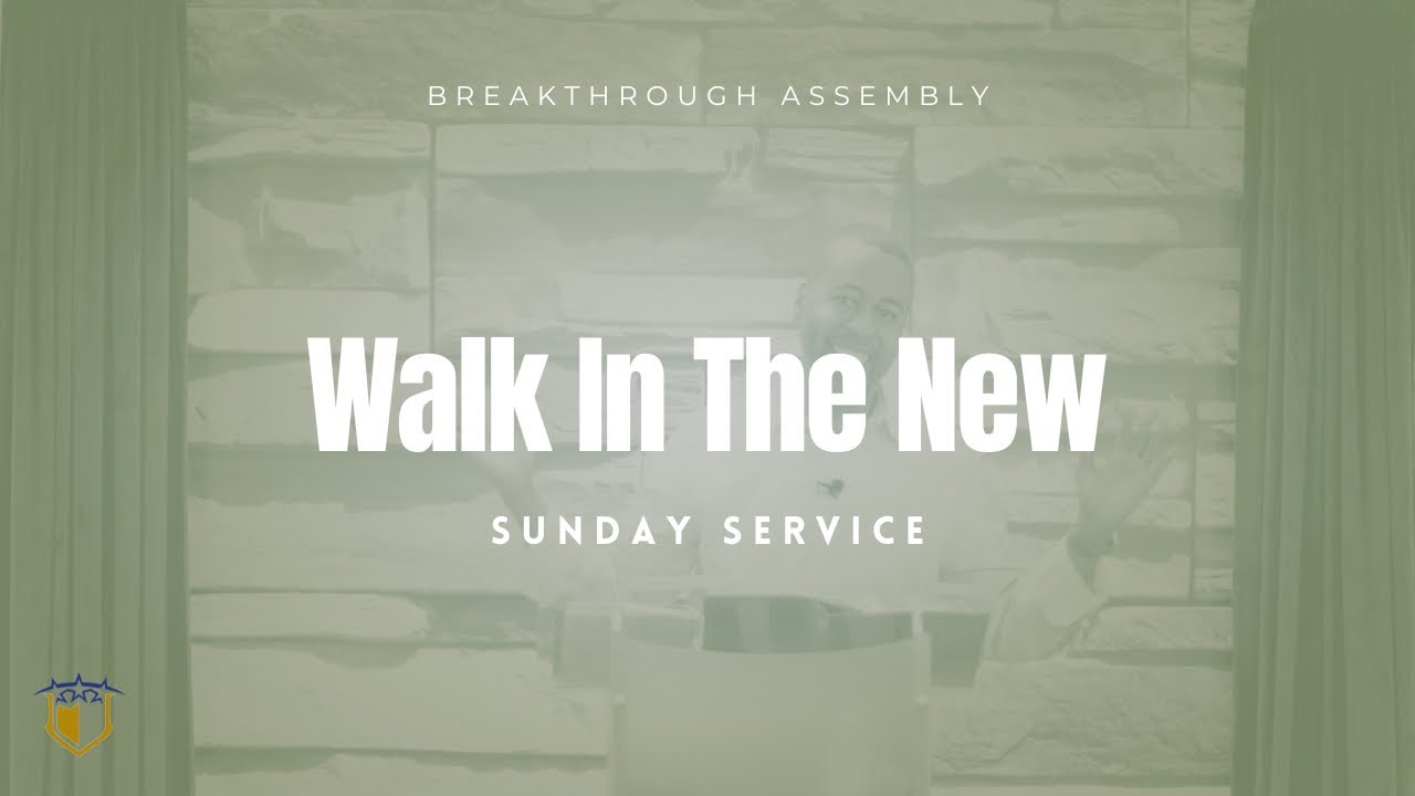 Walk In The New | Sunday Service | Breakthrough Assembly - YouTube
