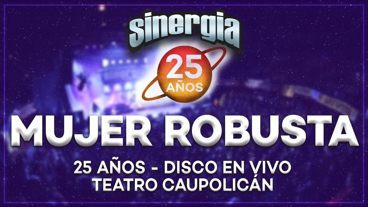 Sinergia - Mujer Robusta (25 Años En Vivo Teatro Caupolicán) - YouTube