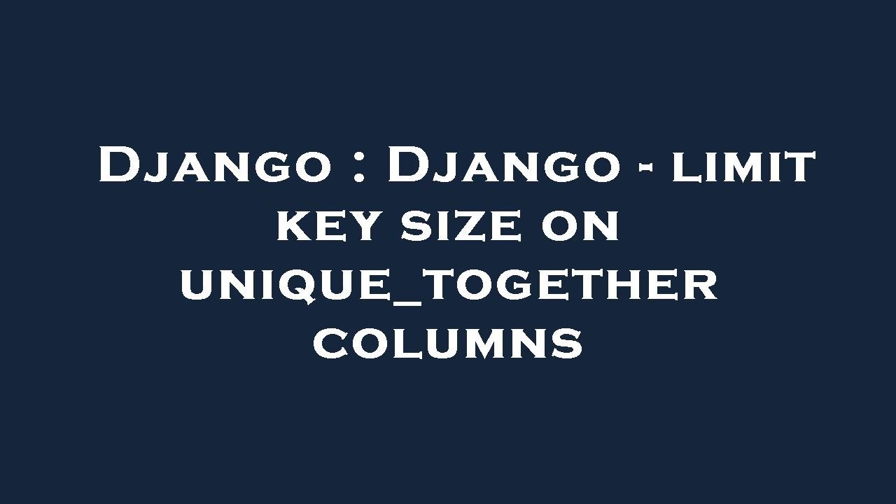 Django Django Limit Key Size On Uniquetogether Columns Youtube