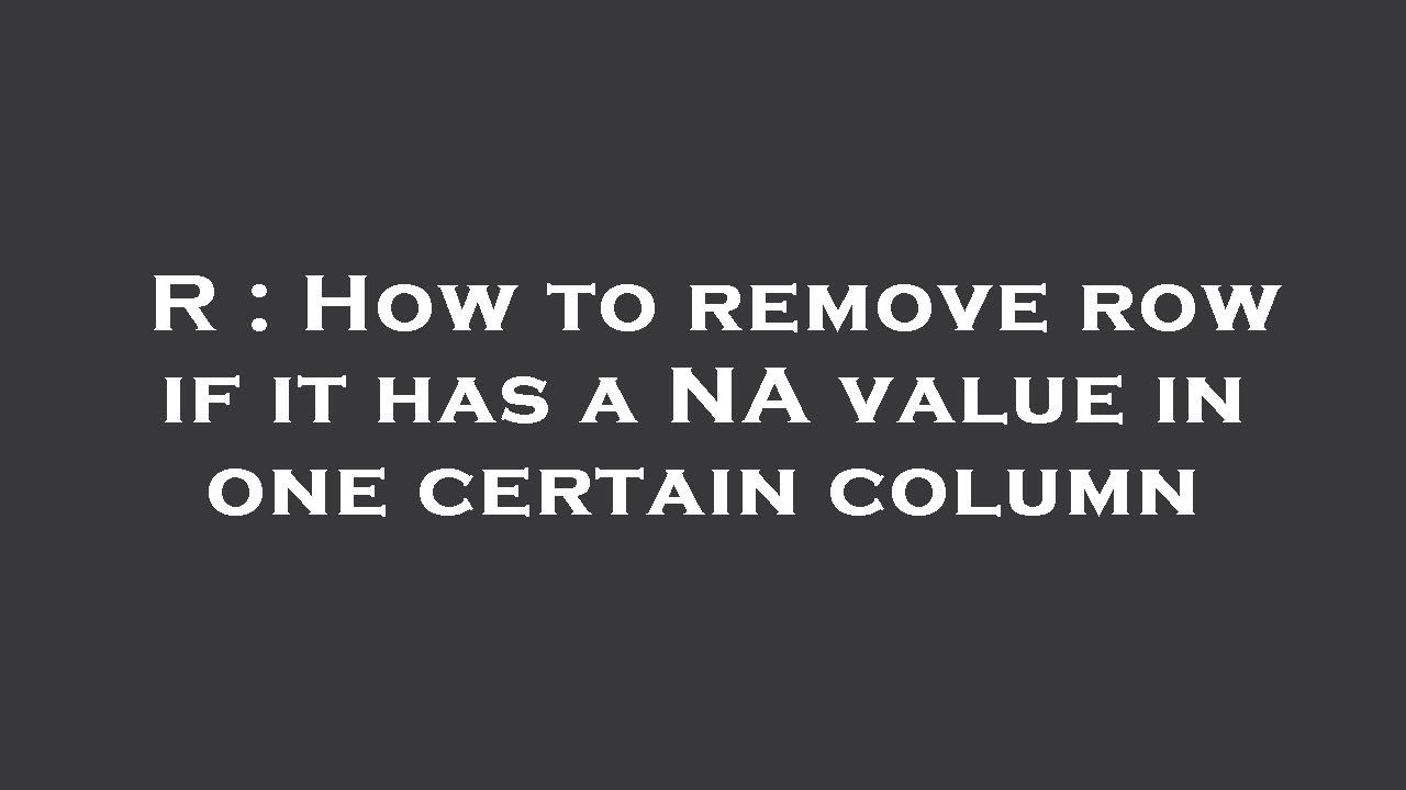 R How To Remove Row If It Has A NA Value In One Certain Column YouTube r-how-to-remove-row-if-it-has-a-na-value-in-one-certain-column-youtube