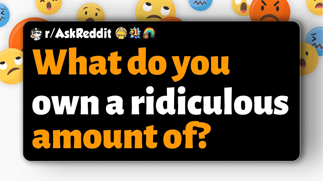 r/AskReddit | What do you own a ridiculous amount of? - YouTube