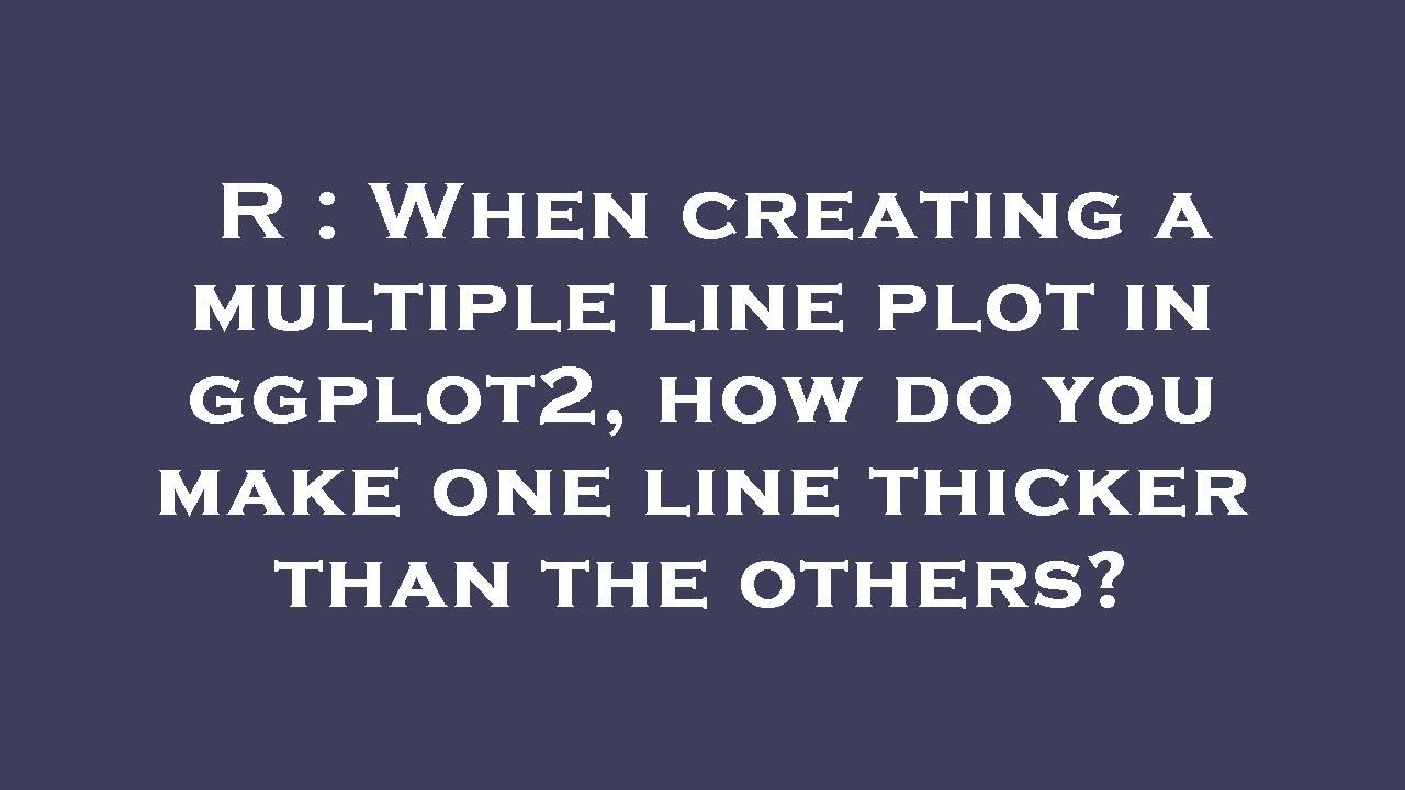 R : When creating a multiple line plot in ggplot2, how do you make one ...