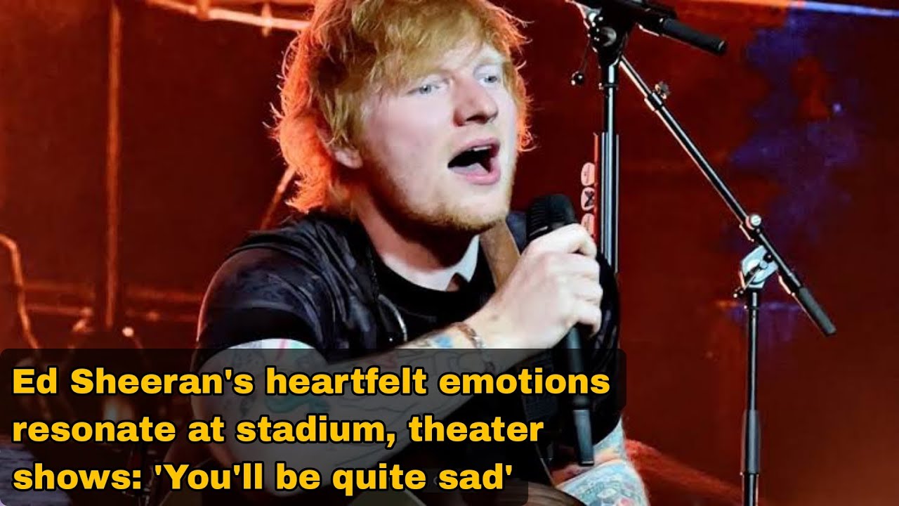 Ed Sheeran's heartfelt emotions resonate at stadium, theater shows ...