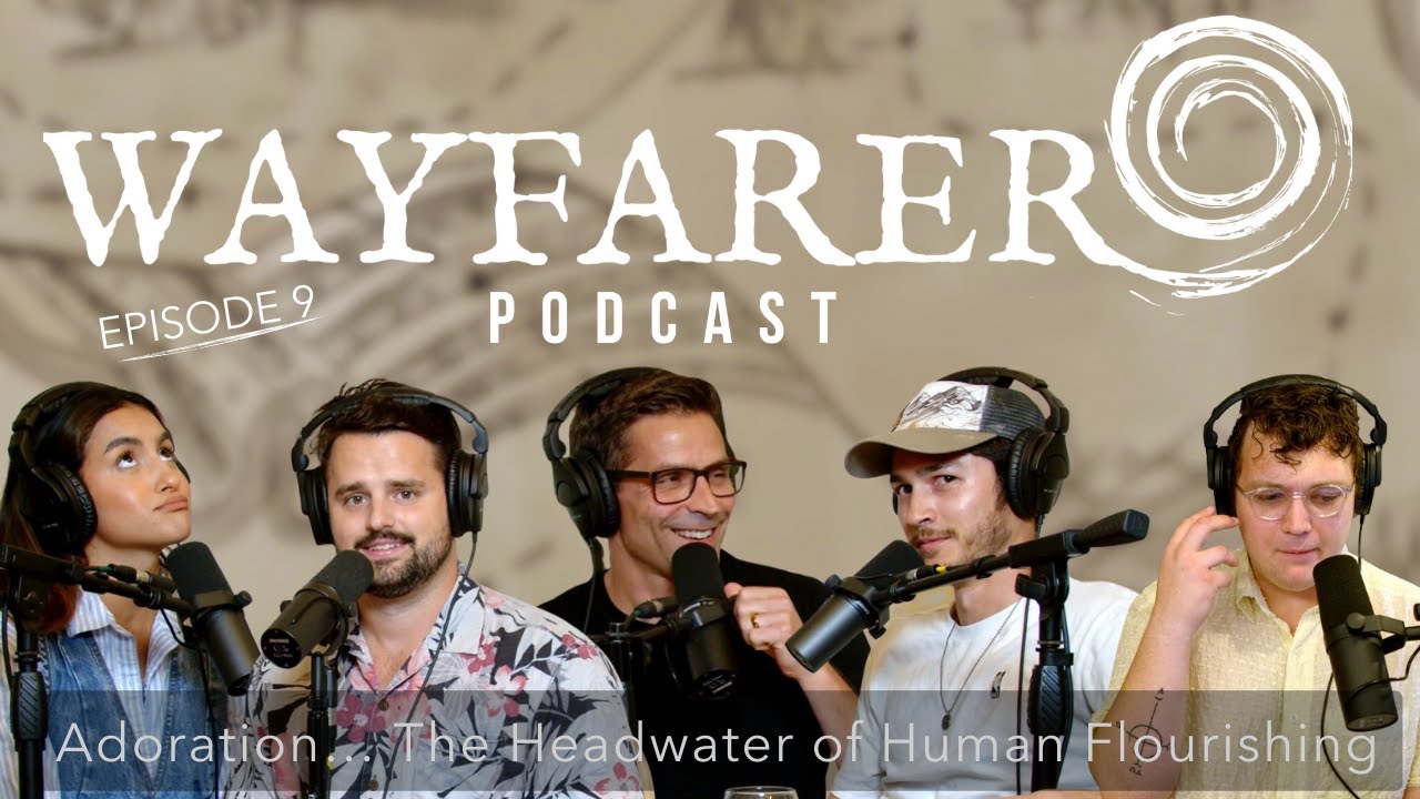 Wayfarer Podcast | Episode 9 | Adoration…The Headwater of Human ...